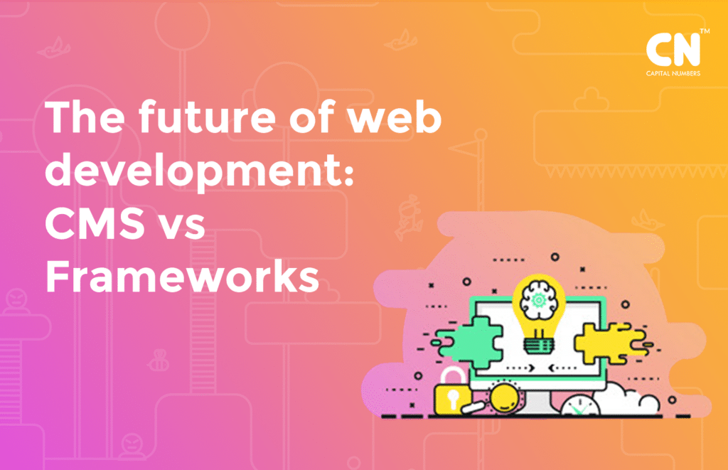 The Future of Web Development: CMS vs Framework - Capital Numbers